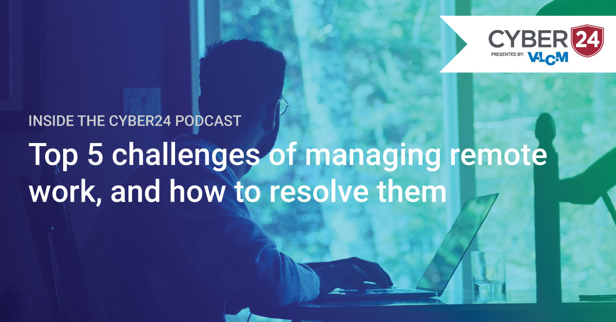 Top 5 Challenges of managing remote work - New Cyber24 Podcast